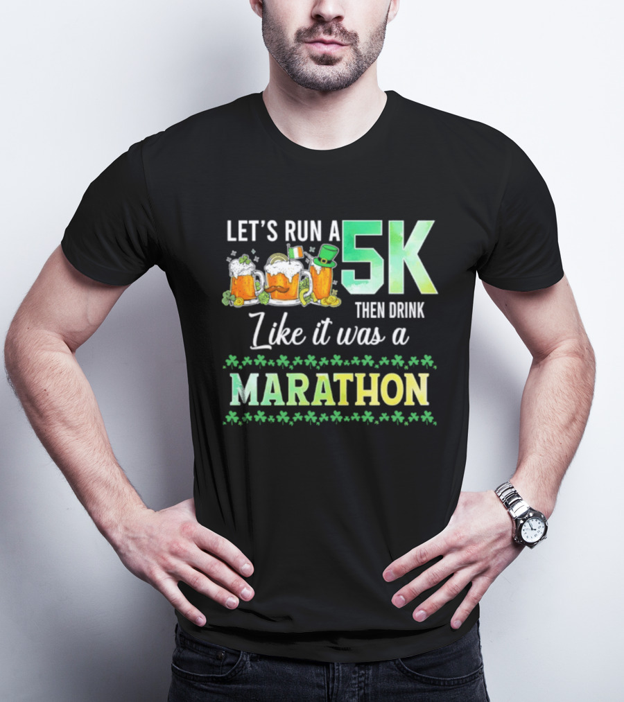 Let's Run A 5K Then Drink Like It Was A Marathon St. Patrick's Day Beer S Shamrocks T-Shirt