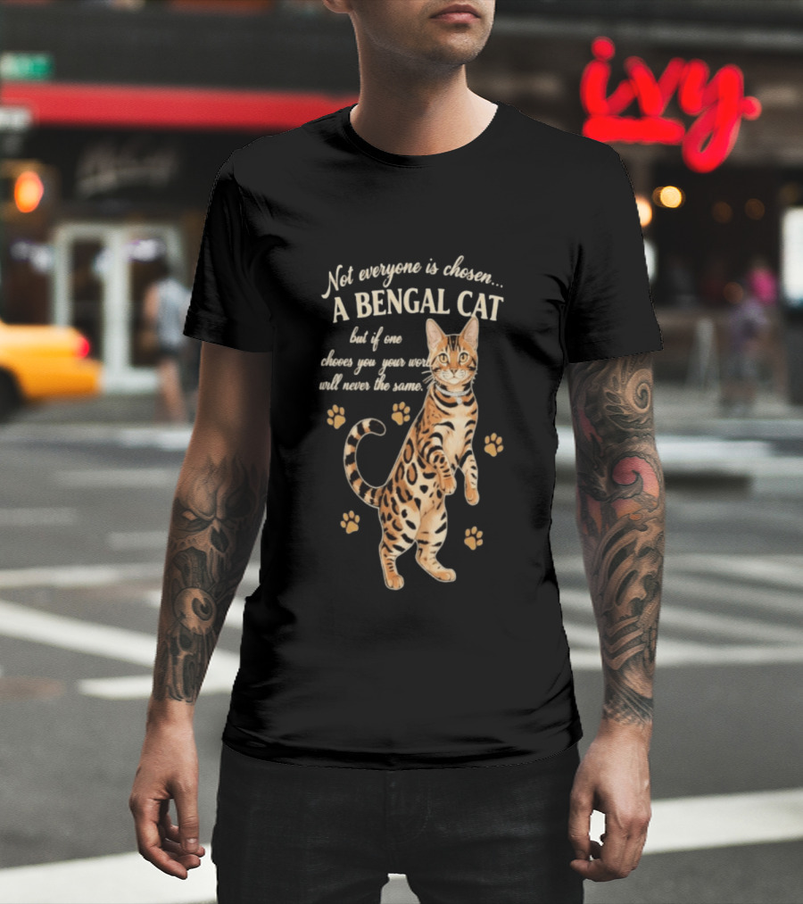 Not Everyone Is Chosen A Bengal Cat But If One Choses You Your World Will Never Be The Same T-Shirt