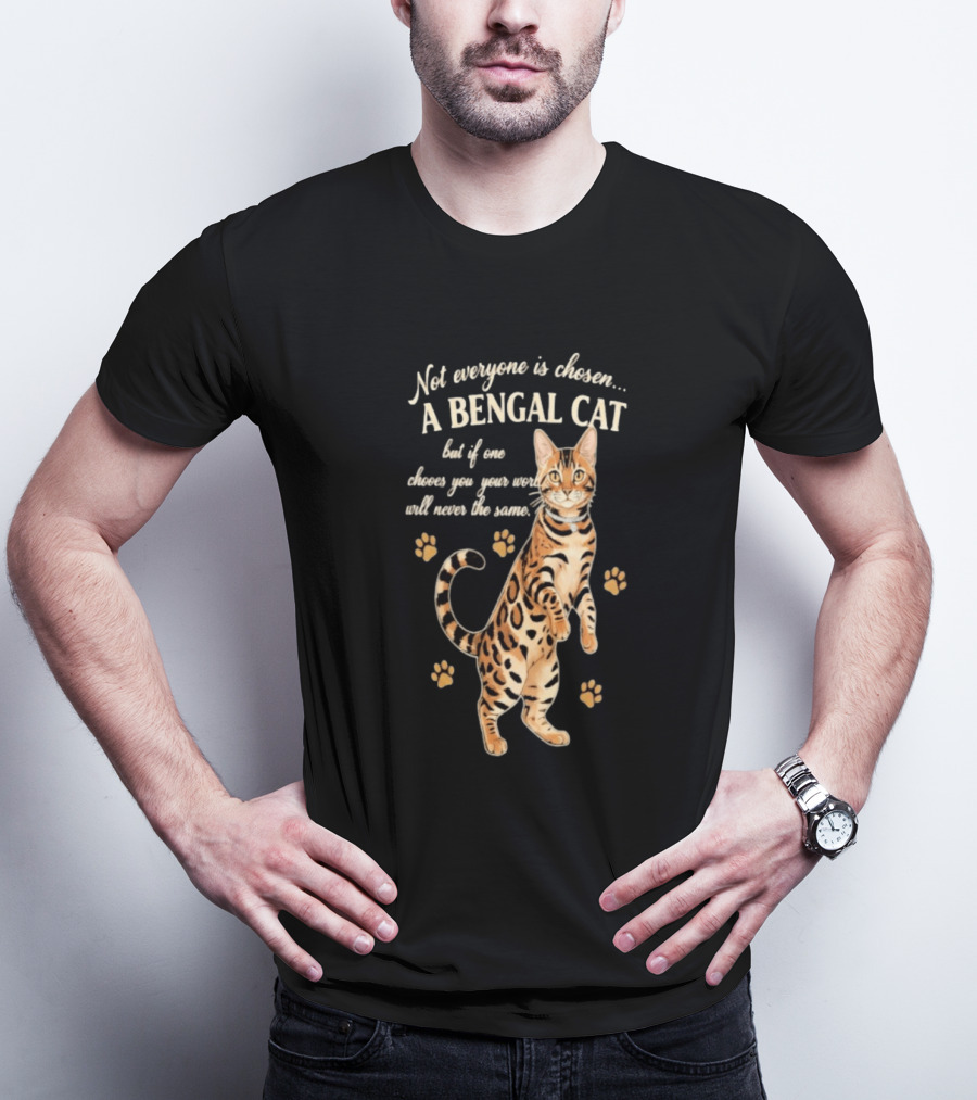 Not Everyone Is Chosen A Bengal Cat But If One Choses You Your World Will Never Be The Same T-Shirt