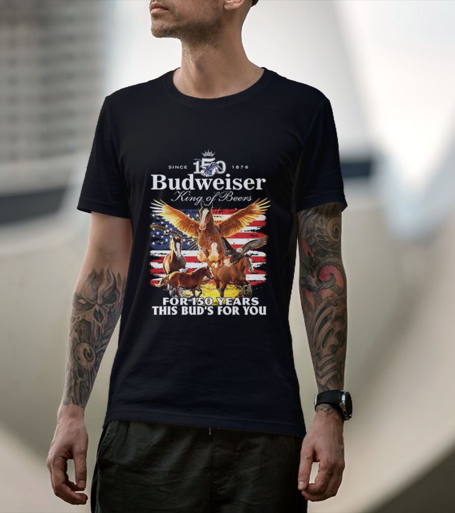 Budweiser King Of Beers 150 Years Clydesdale Since 1876 This Bud's For You T-Shirt