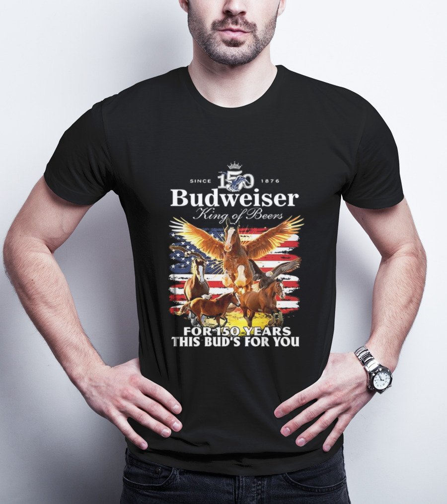 Budweiser King Of Beers 150 Years Clydesdale Since 1876 This Bud's For You T-Shirt