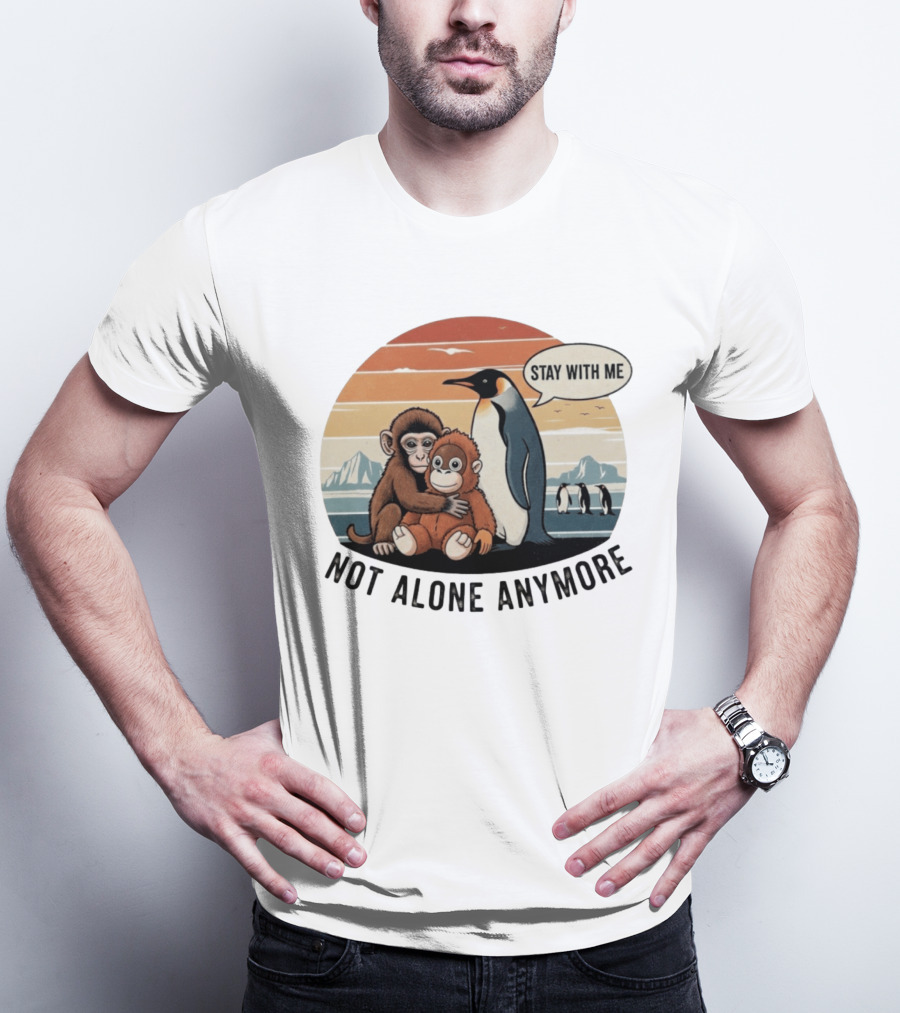 Stay With Me Penguin And Monkeys Not Alone Anymore T-Shirt