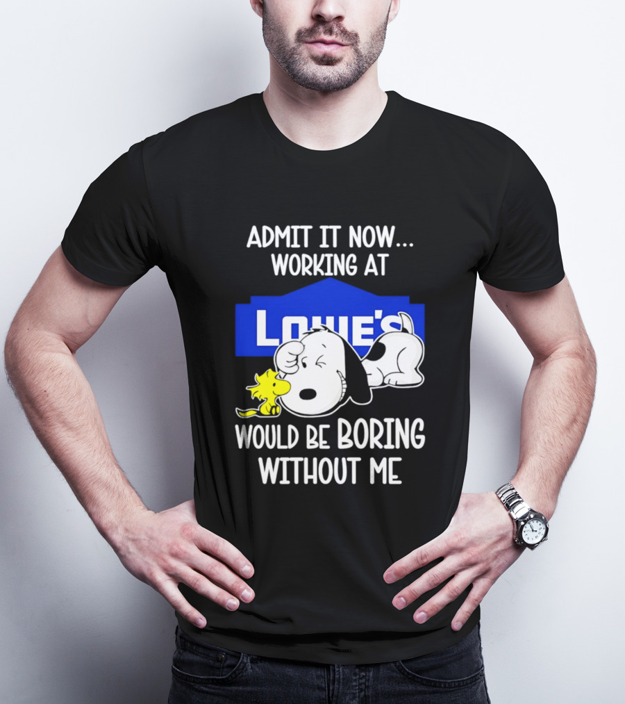 Admit It Now Working At Lowe's Would Be Boring Without Me Snoopy Woodstock T-Shirt