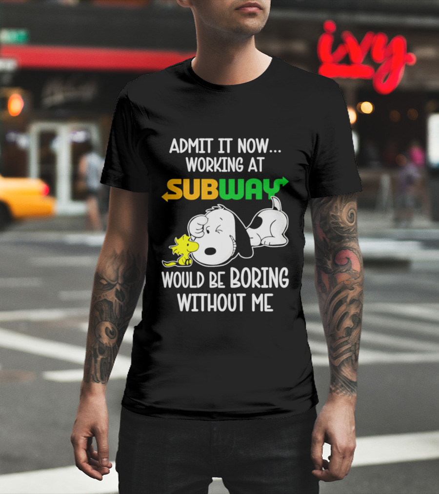 Admit It Now Working At Subway Would Be Boring Without Me Snoopy Woodstock T-Shirt