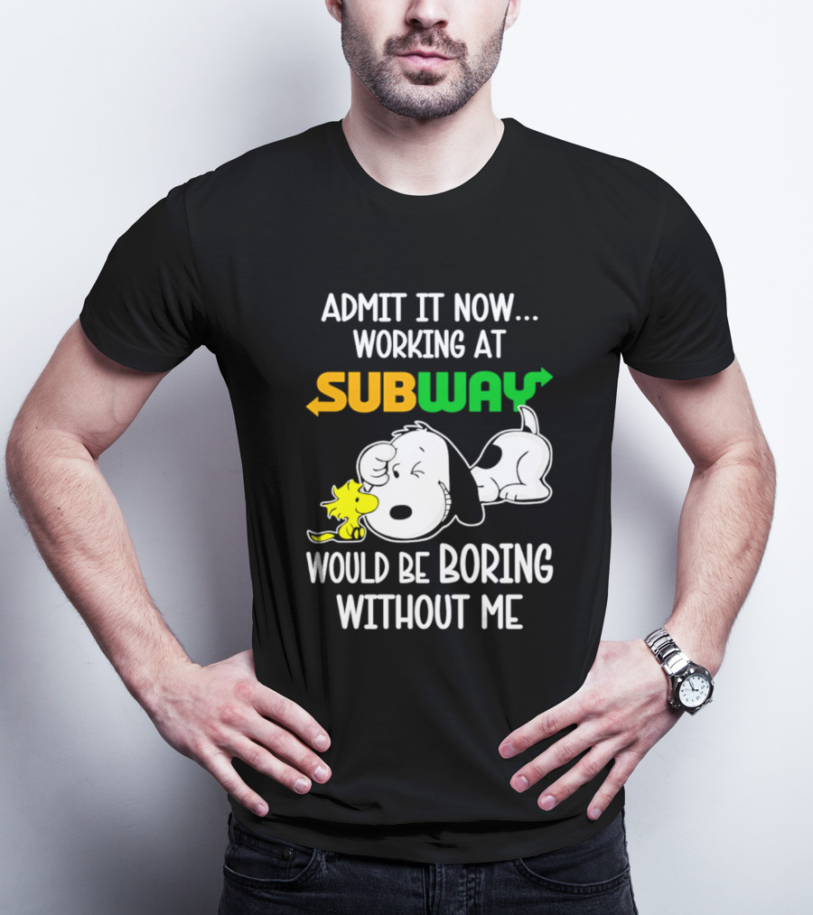 Admit It Now Working At Subway Would Be Boring Without Me Snoopy Woodstock T-Shirt