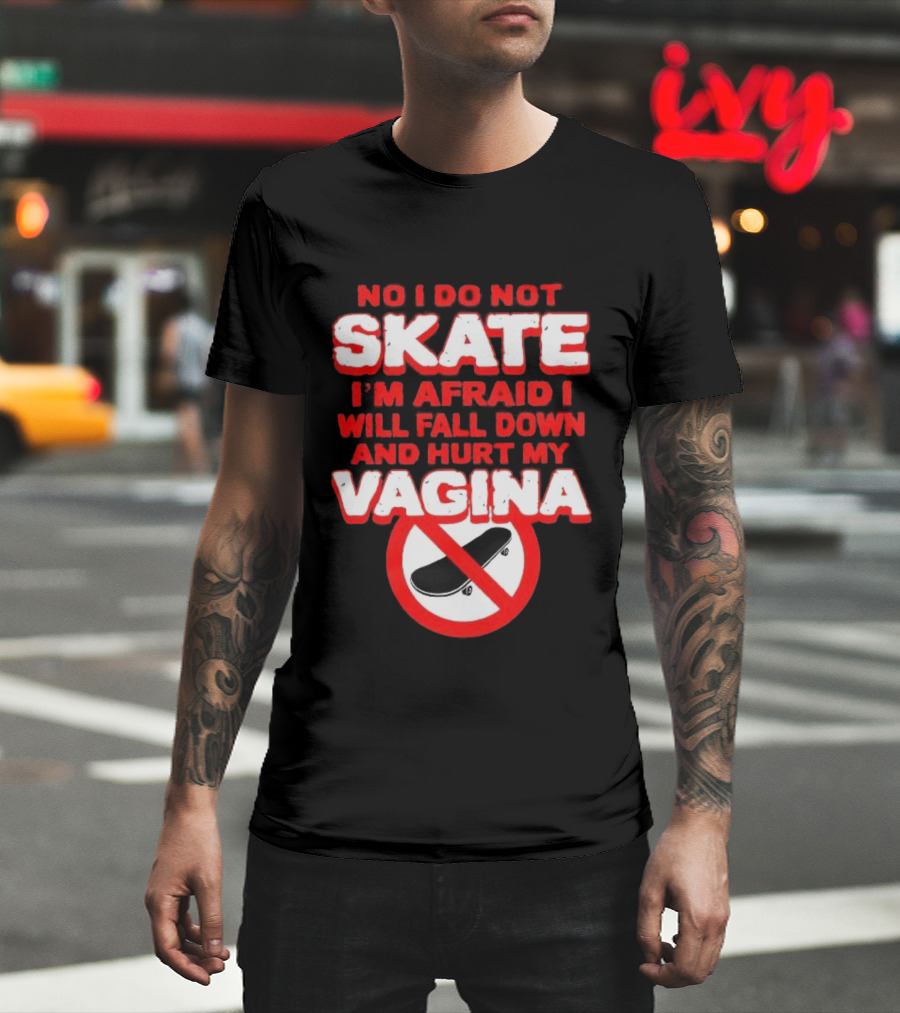 No I Do Not Skate I'm Afraid I Will Fall Down And Hurt My Vagina T-Shirt