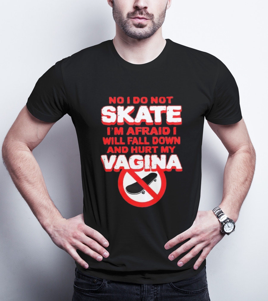 No I Do Not Skate I'm Afraid I Will Fall Down And Hurt My Vagina T-Shirt
