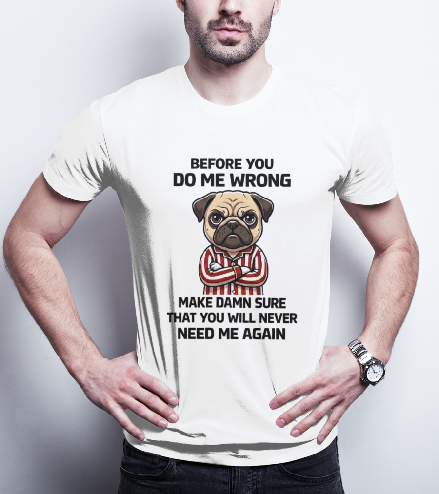 Before You Do Me Wrong Make Damn Sure Pug T-Shirt