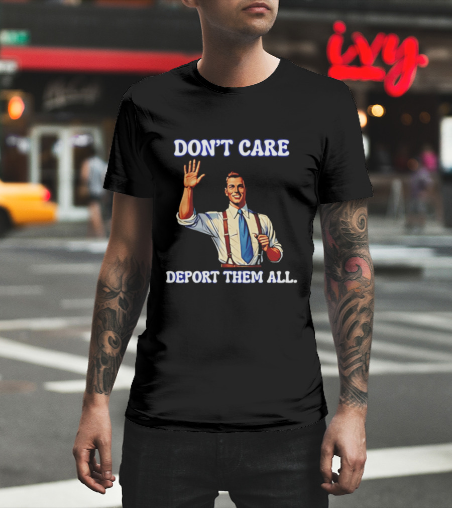 Don't Care Deport Them All T-Shirt
