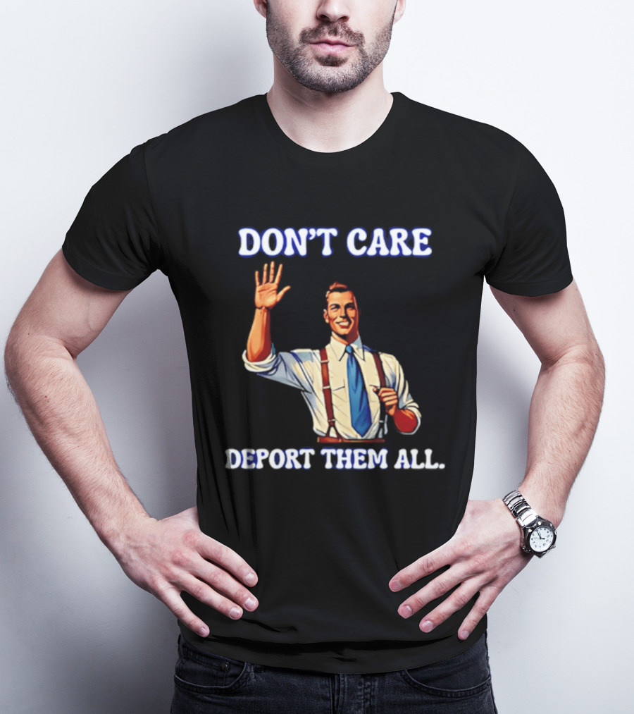 Don't Care Deport Them All T-Shirt