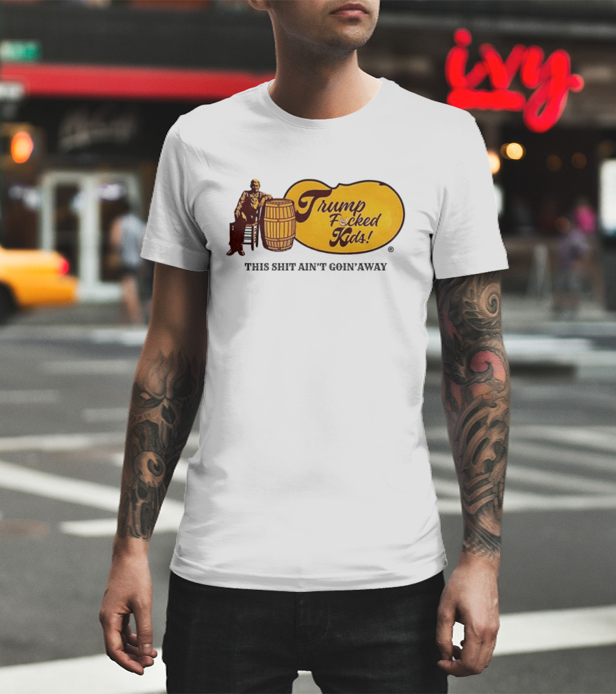 Trump Fucked Kids This Shit Ain't Goin' Away Cracker Barrel T-Shirt