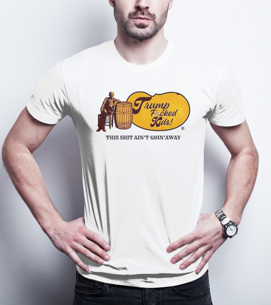 Trump Fucked Kids This Shit Ain't Goin' Away Cracker Barrel T-Shirt