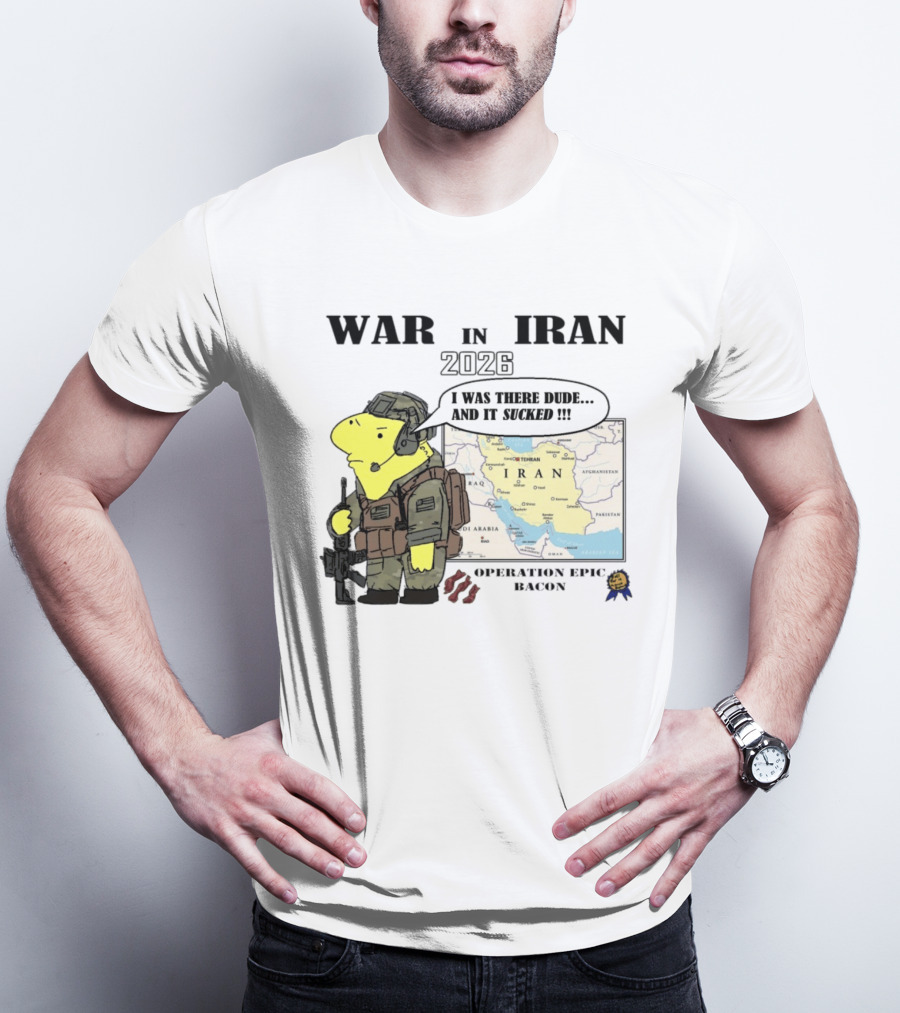 War In Iran 2026 Operation Epic Bacon I Was There Dude And It Sucked T-Shirt