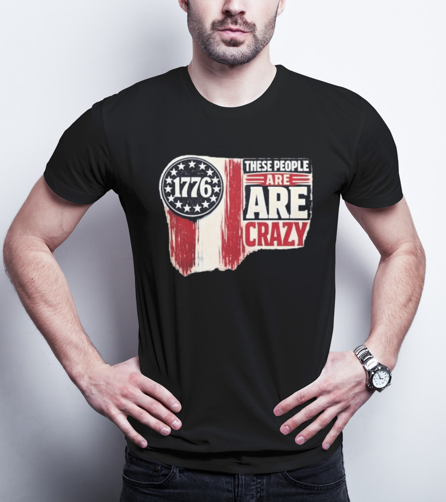 1776 These People Are Crazy T-Shirt