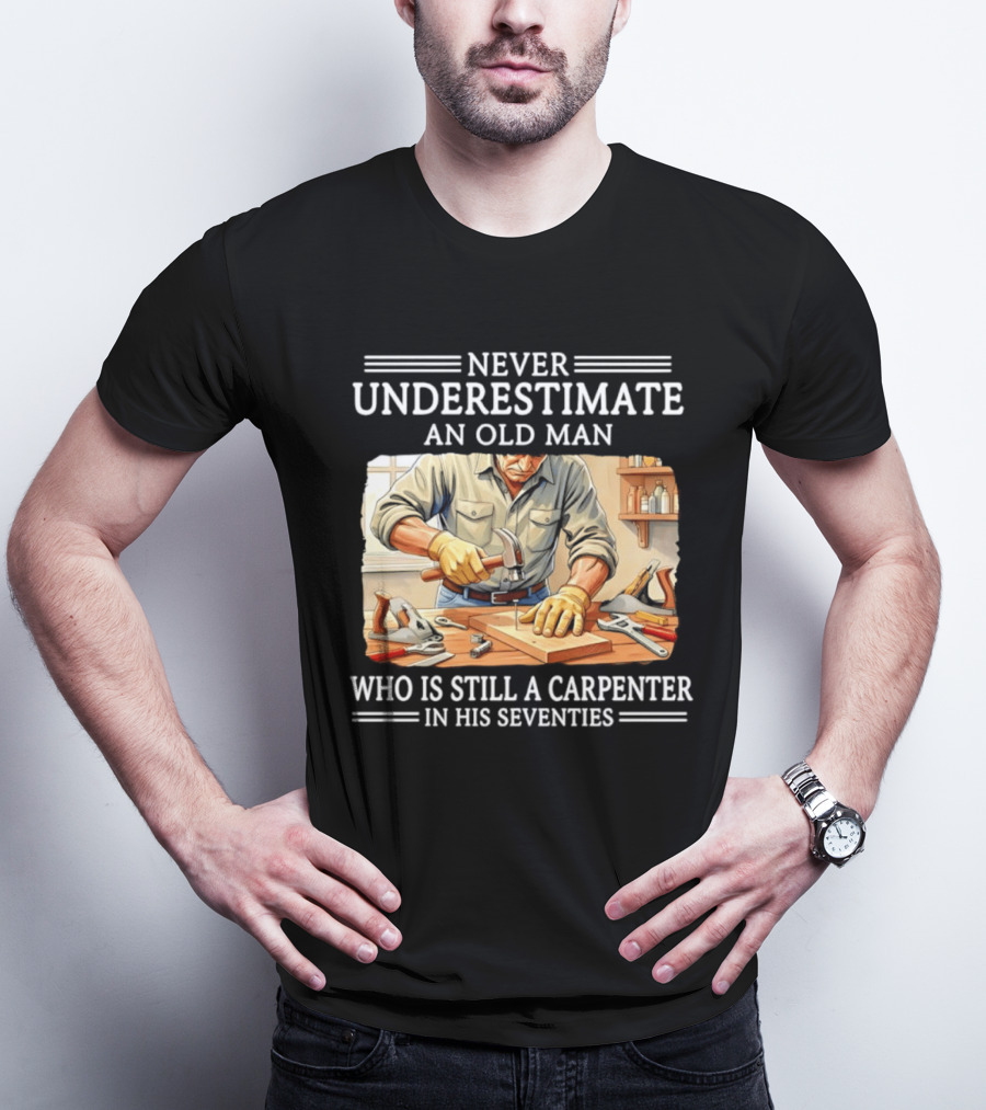 Never Underestimate An Old Man Carpenter Still In His Seventies T-Shirt