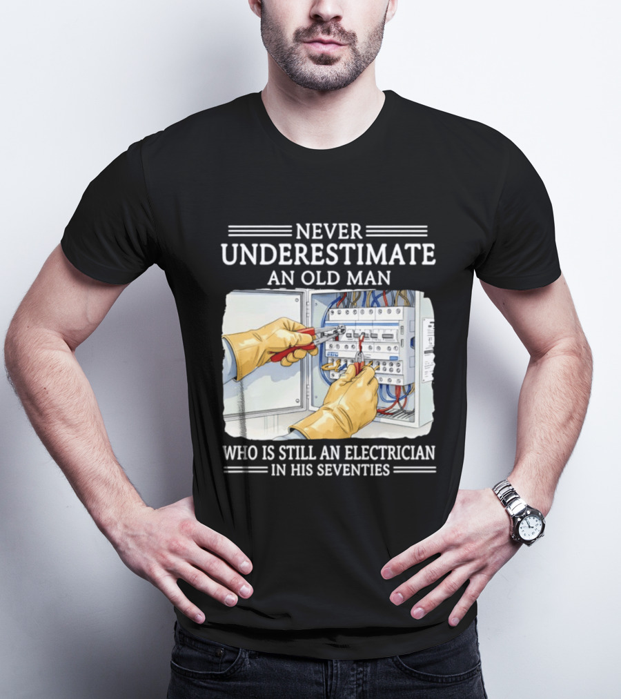 Never Underestimate An Old Man Electrician Still Working In His Seventies T-Shirt