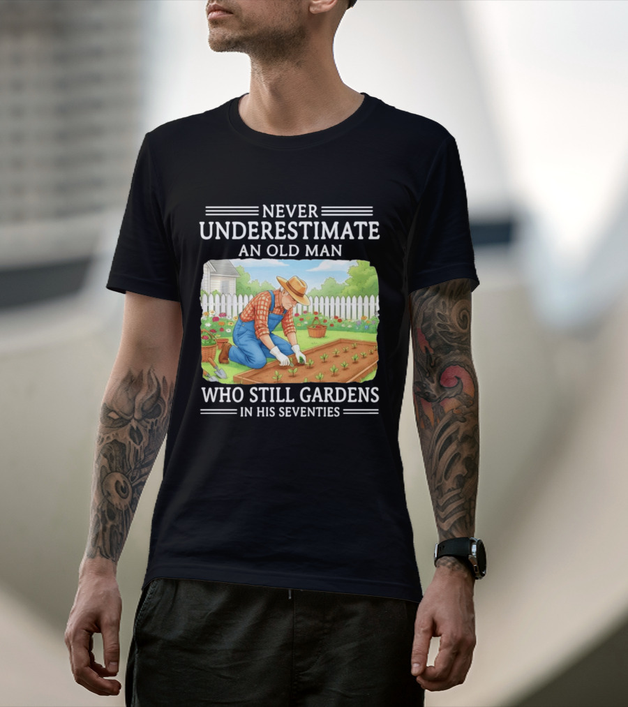 Never Underestimate An Old Man Who Still Gardens In His Seventies T-Shirt