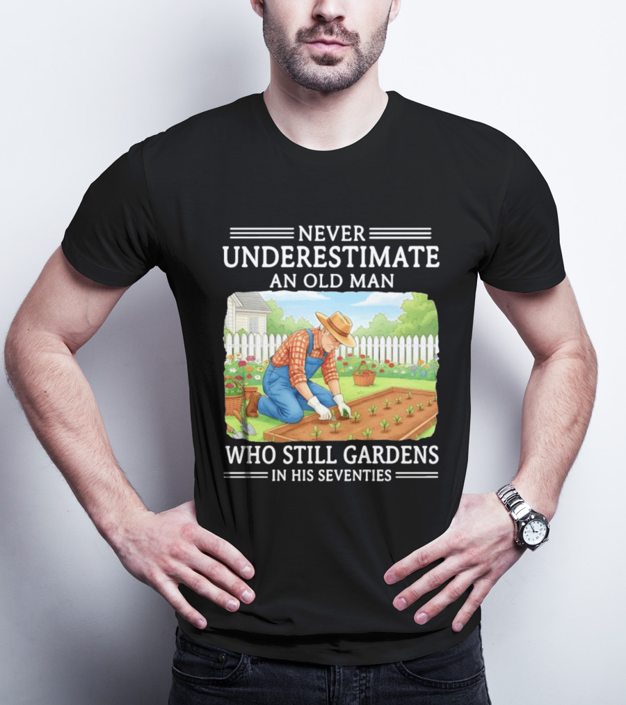 Never Underestimate An Old Man Who Still Gardens In His Seventies T-Shirt