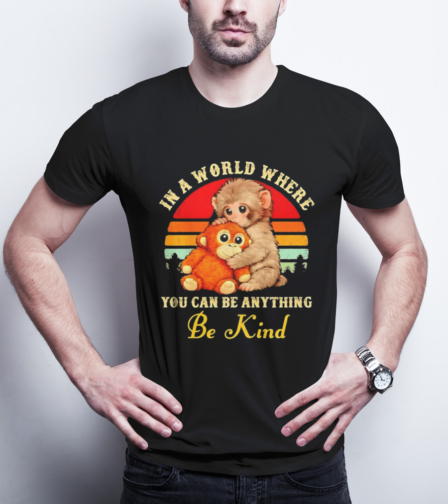 In A World Where You Can Be Anything Be Kind Baby Monkey Hugging Stuffed Toy T-Shirt
