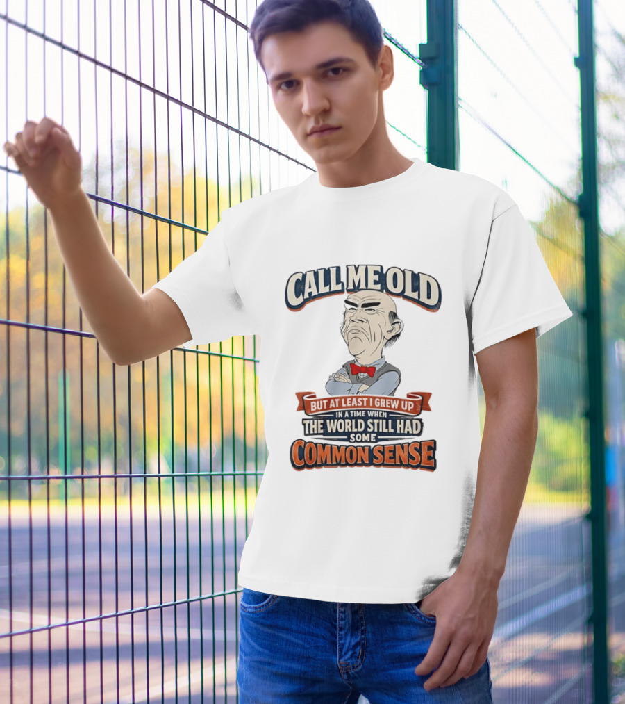 Call Me Old But At Least I Grew Up When The World Still Had Some Common Sense T-Shirt