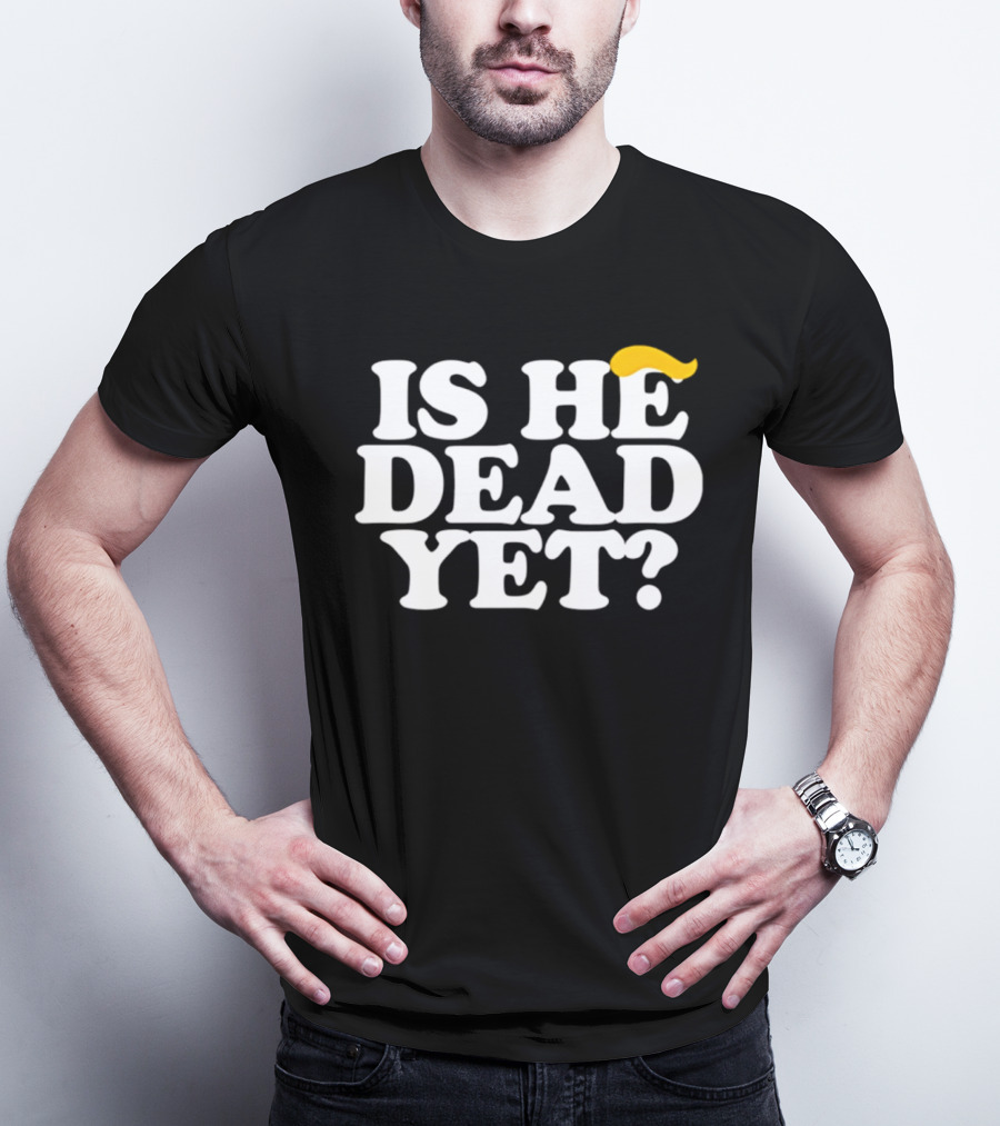 Is He Dead Yet Trump Hair 2026 Political Humor T-Shirt