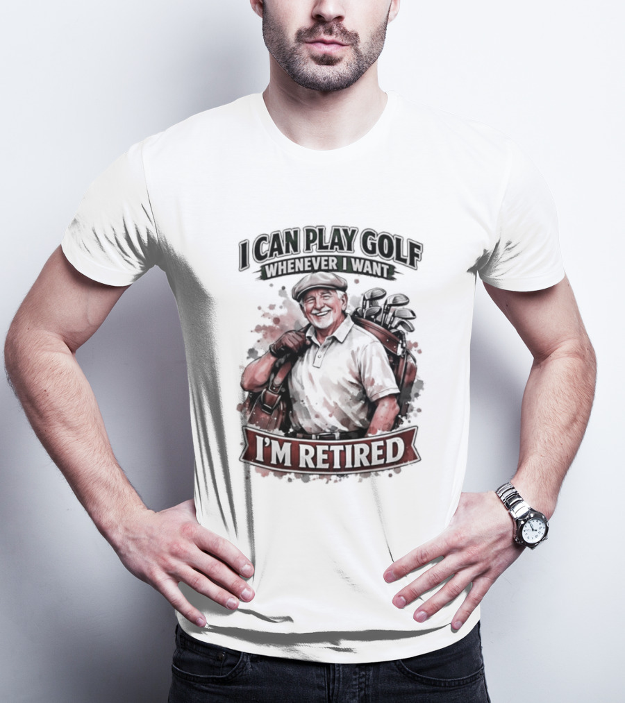 I Can Play Golf Whenever I Want I'm Retired T-Shirt