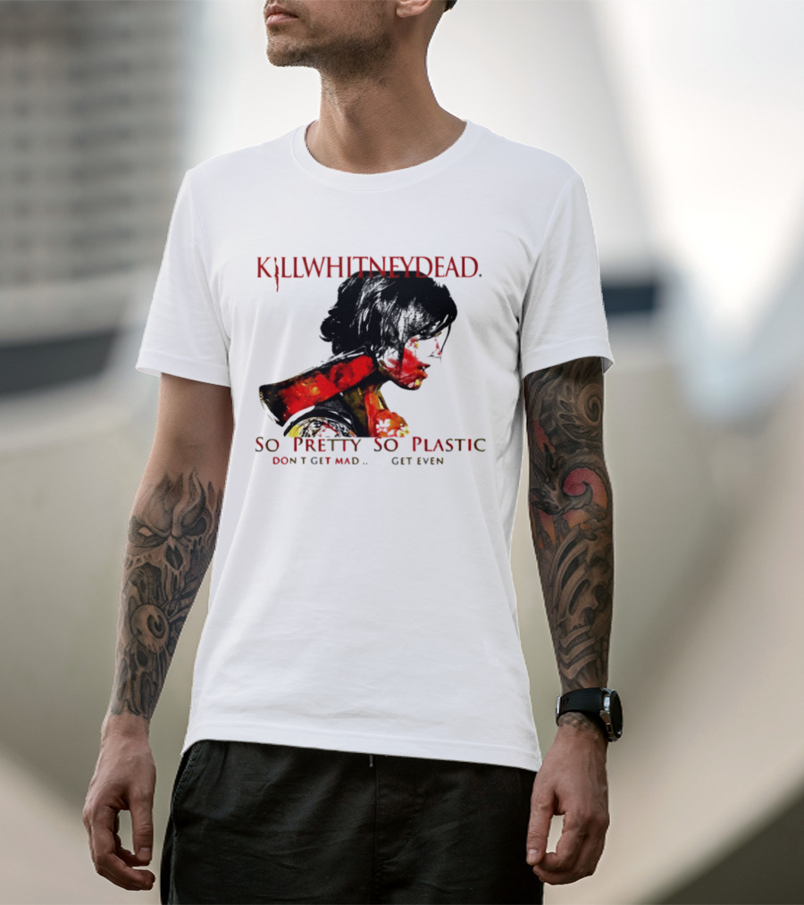KILLWHITNEYDEAD So Pretty So Plastic Don't Get Mad Get Even T-Shirt