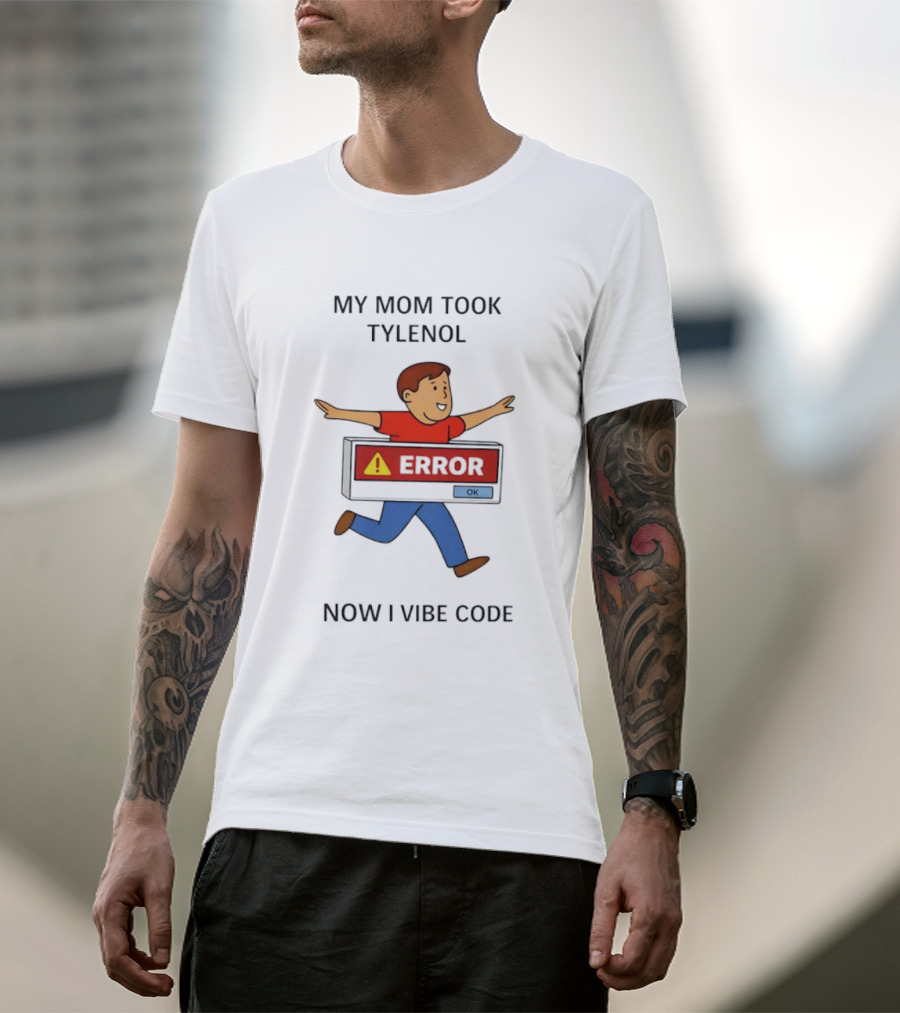 My Mom Took Tylenol Error Now I Vibe Code T-Shirt