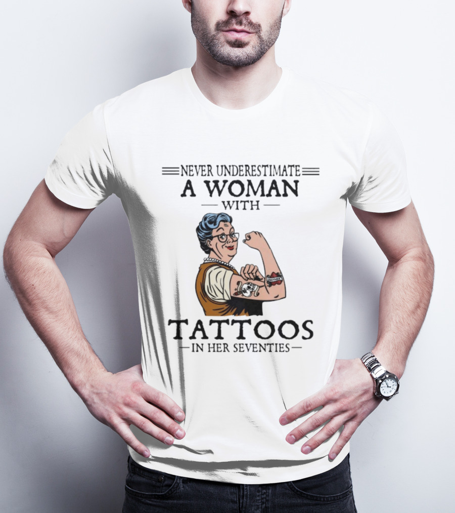 Never Underestimate A Woman With Tattoos In Her Seventies Strong And Empowered T-Shirt