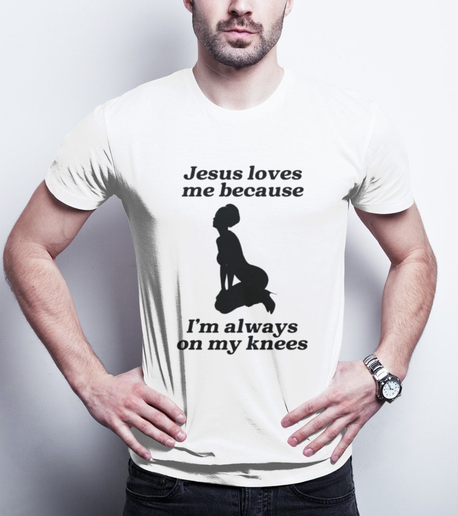 Jesus Loves Me Because I'm Always On My Knees T-Shirt