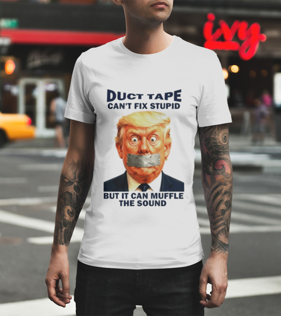 Duct Tape Can't Fix Stupid But It Can Muffle The Sound Trump T-Shirt