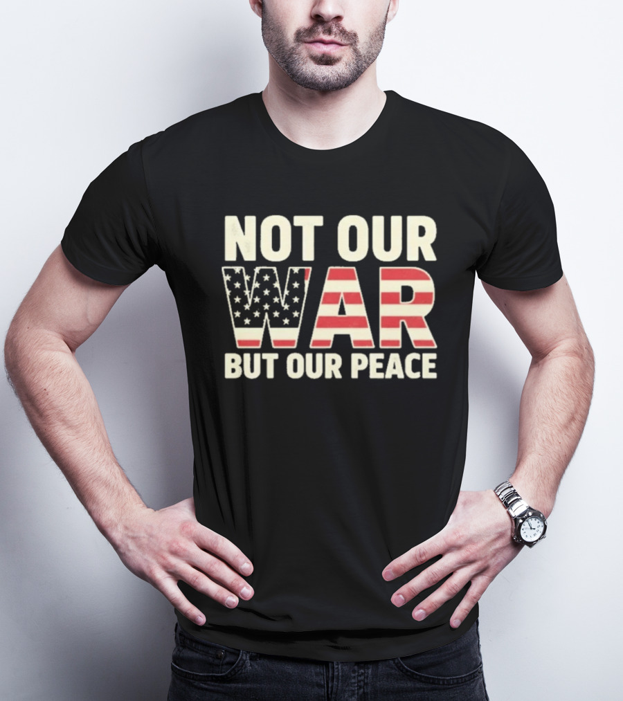 Not Our War But Our Peace American Flag Stars And Stripes T-Shirt