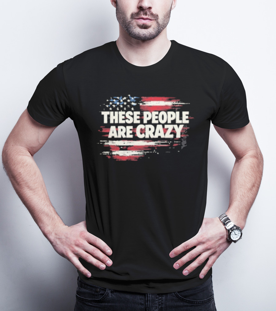 These People Are Crazy American Flag Stars Stripes T-Shirt