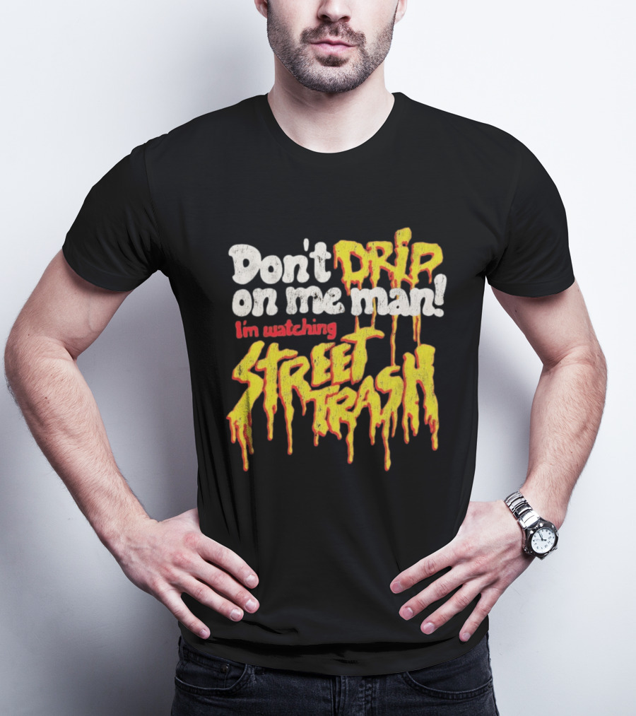 Don't Drip On Me Man I'm Ing Street Trash T-Shirt