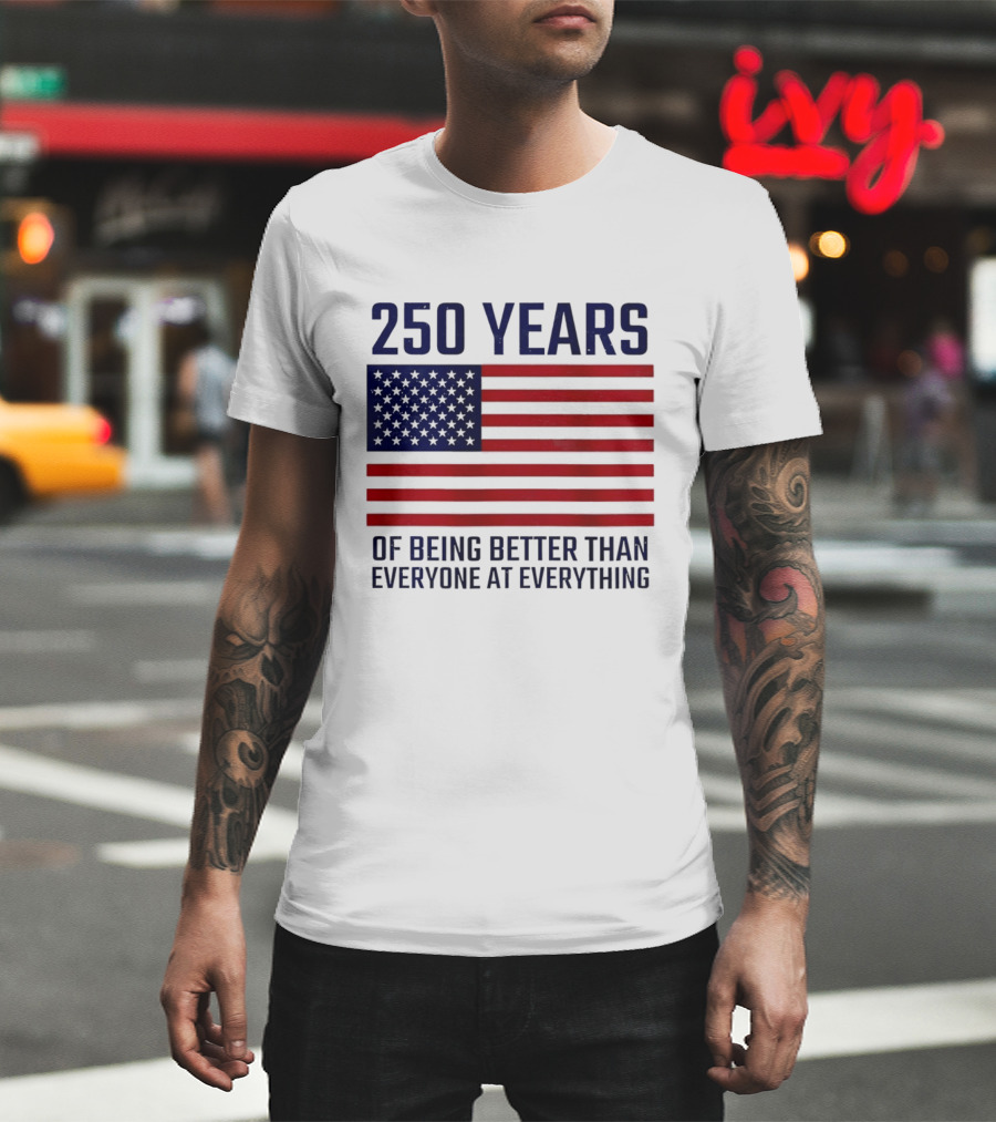 250 Years Of Being Better Than Everyone At Everything American Flag T-Shirt