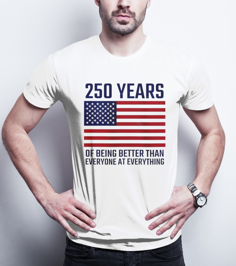 250 Years Of Being Better Than Everyone At Everything American Flag T-Shirt