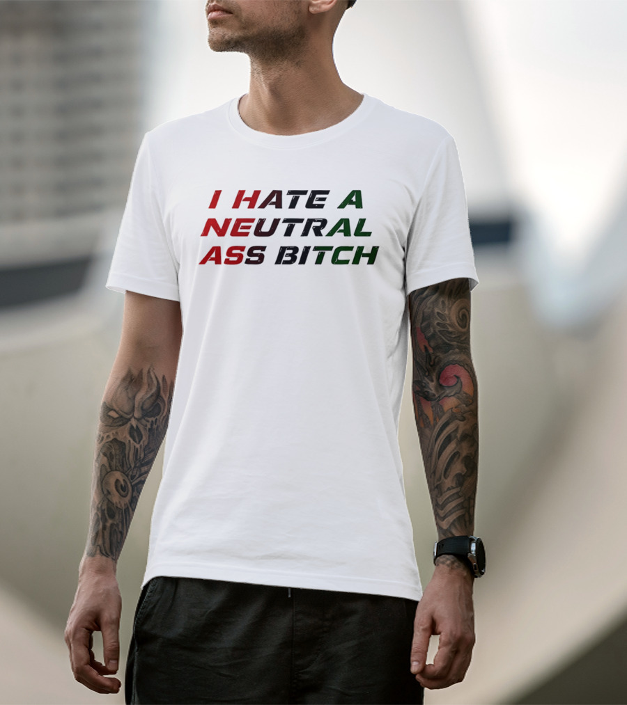 I Hate A Neutral Ass Bitch T-Shirt