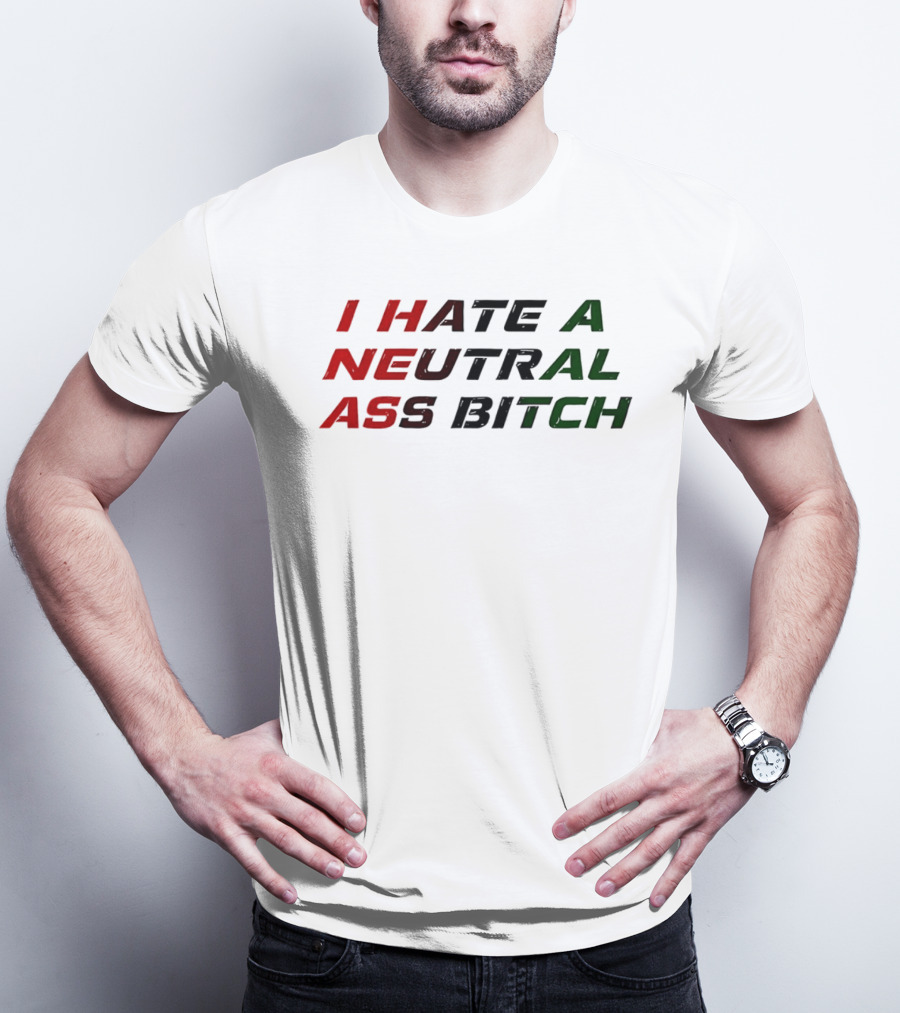 I Hate A Neutral Ass Bitch T-Shirt