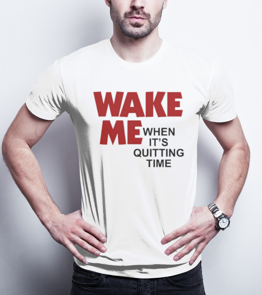 Wake Me When It's Quitting Time T-Shirt