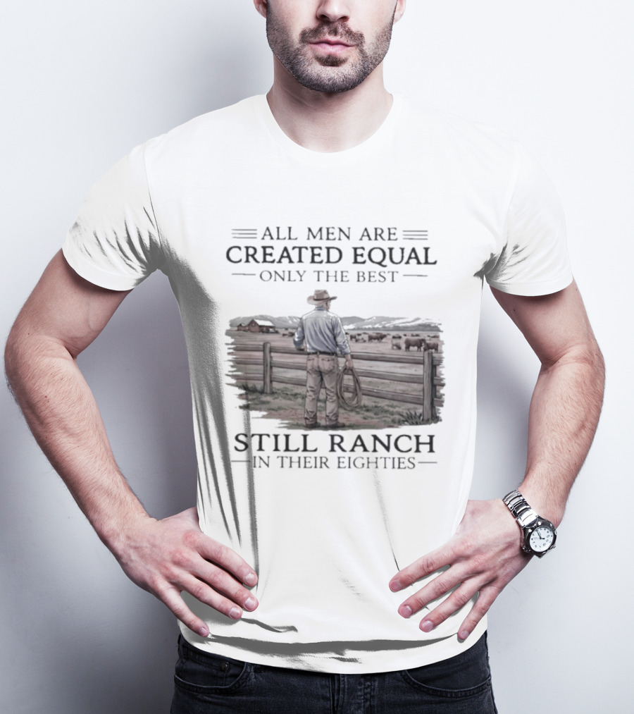 All Men Are Created Equal Only The Best Still Ranch In Their Eighties T-Shirt