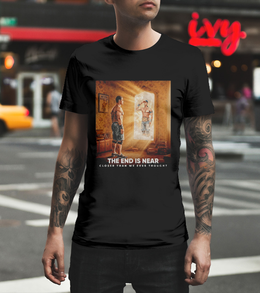 The End Is Near Closer Than We Ever Thought John Cena WWE Never Give Up T-Shirt