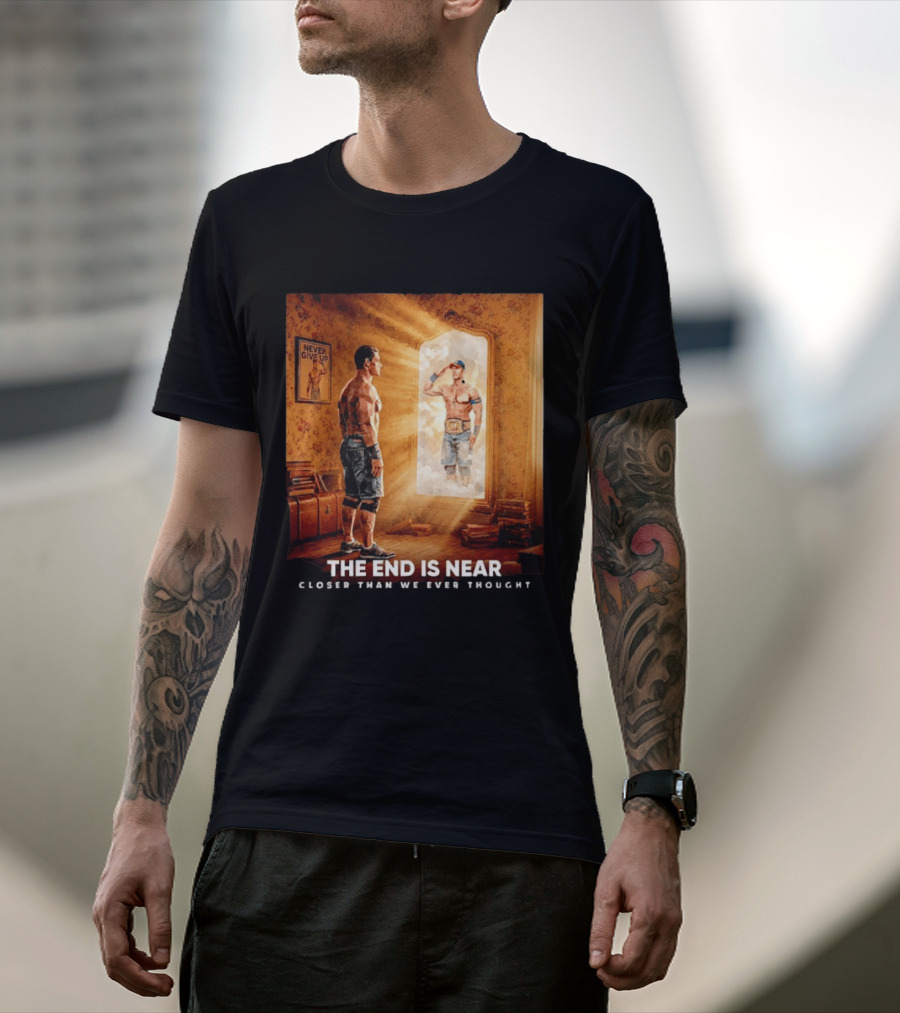The End Is Near Closer Than We Ever Thought John Cena WWE Never Give Up T-Shirt