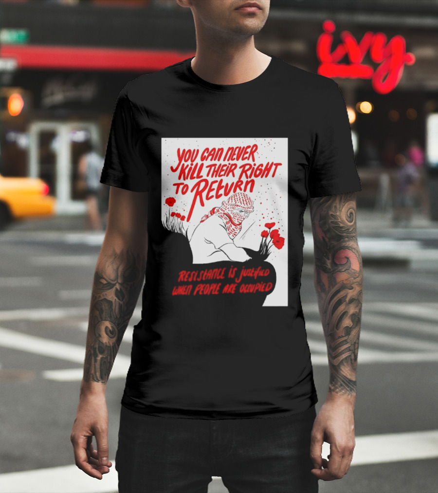 You Can Never Kill Their Right To Return Resistance Is Justified When People Are Occupied T-Shirt