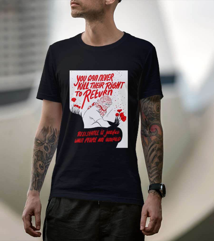 You Can Never Kill Their Right To Return Resistance Is Justified When People Are Occupied T-Shirt