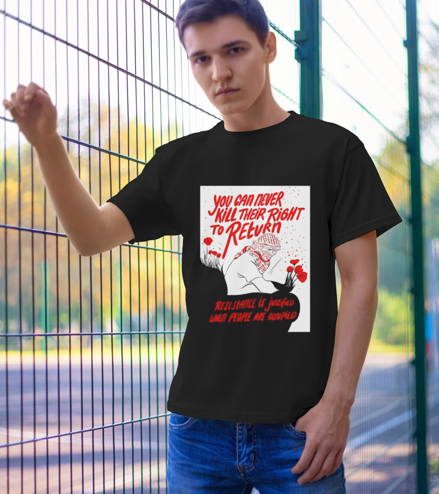You Can Never Kill Their Right To Return Resistance Is Justified When People Are Occupied T-Shirt