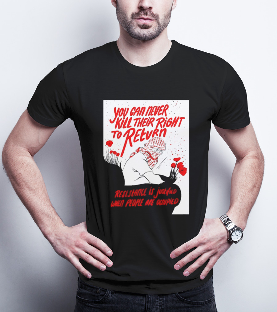 You Can Never Kill Their Right To Return Resistance Is Justified When People Are Occupied T-Shirt