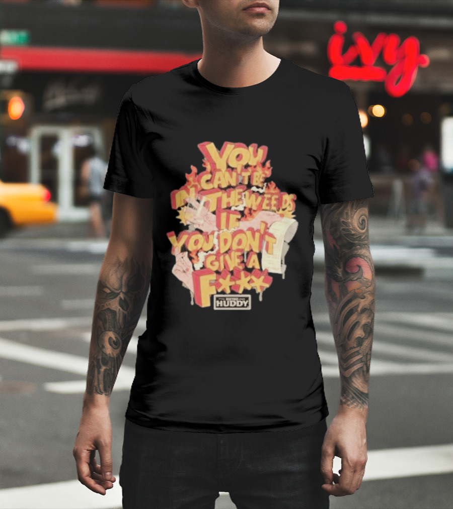 You Can't Be In The Weeds If You Don't Give A F*** HUDDY T-Shirt