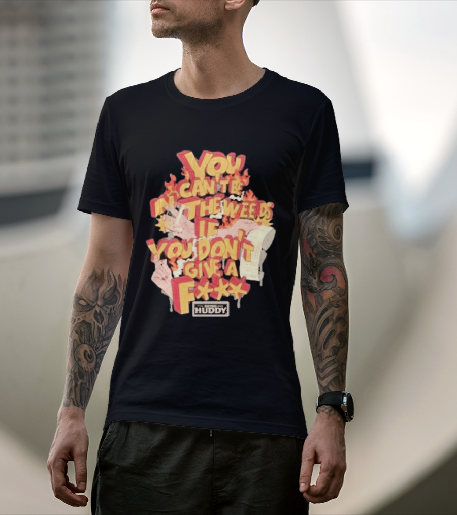 You Can't Be In The Weeds If You Don't Give A F*** HUDDY T-Shirt