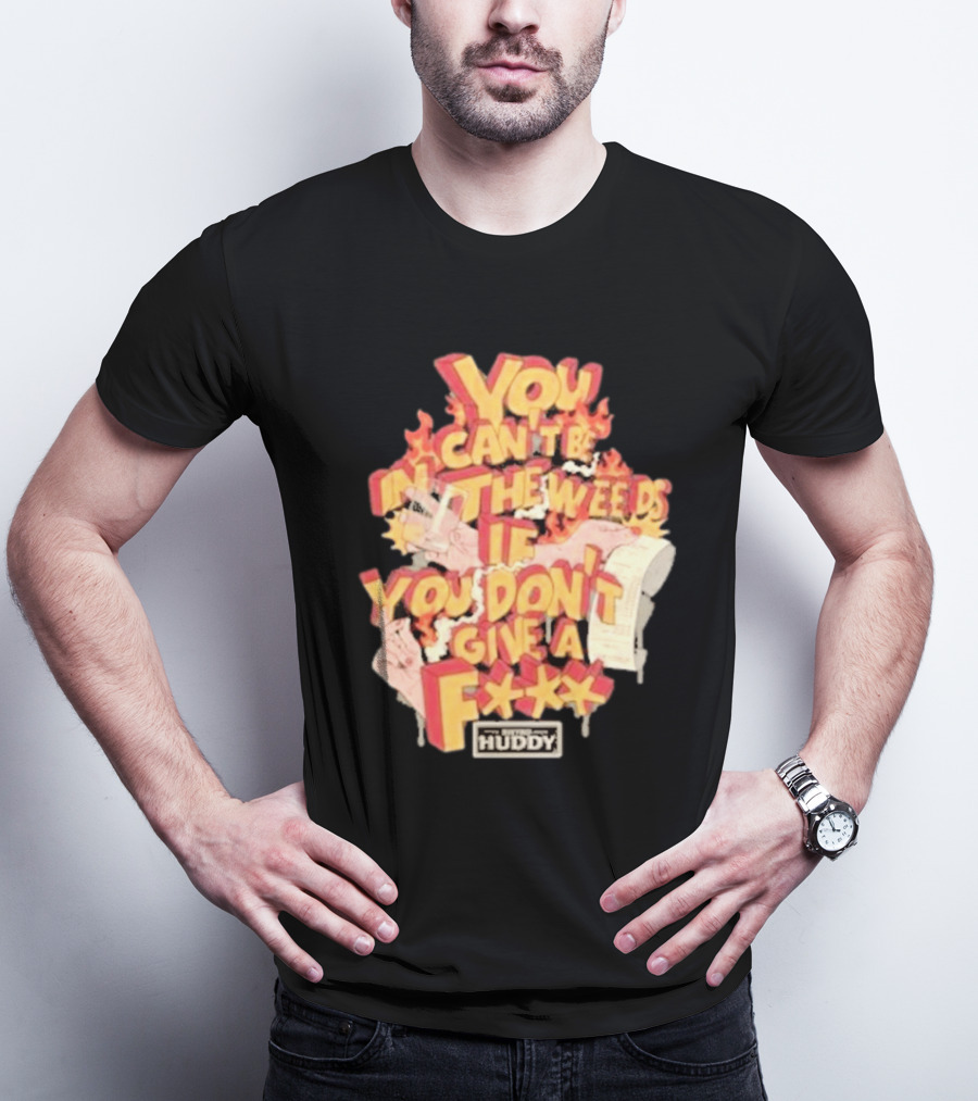 You Can't Be In The Weeds If You Don't Give A F*** HUDDY T-Shirt