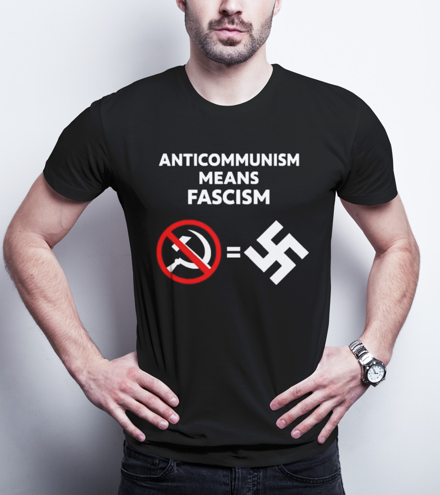 ANTICOMMUNISM MEANS FASCISM Symbol Of Red Crossed Out Hammer And Sickle Equals White Swastika T-Shirt